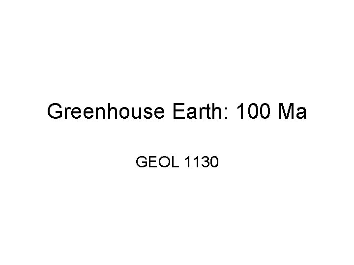Greenhouse Earth 100 Ma GEOL 1130 Paleoclimate Research