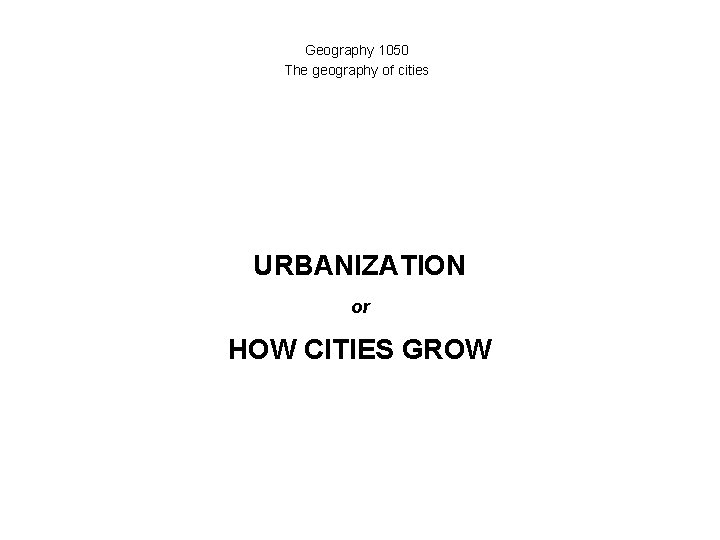 Geography 1050 The geography of cities URBANIZATION or