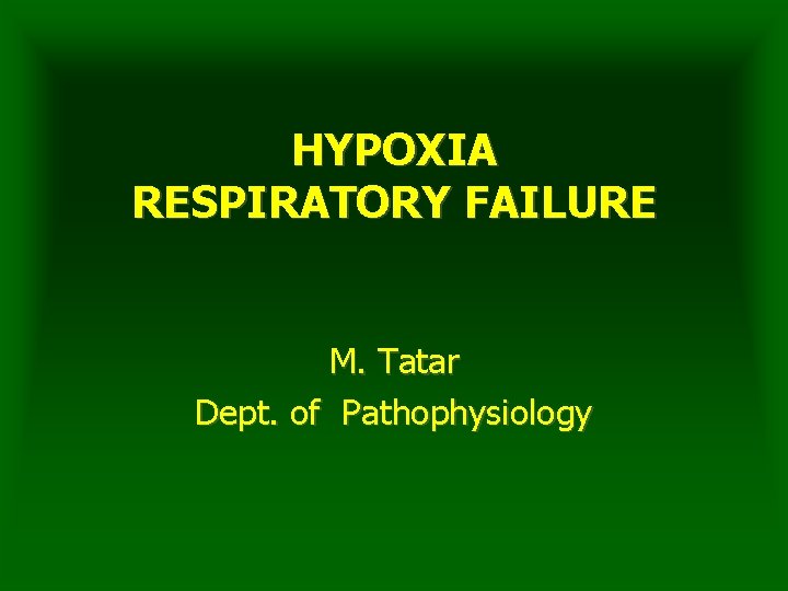 HYPOXIA RESPIRATORY FAILURE M Tatar Dept of Pathophysiology