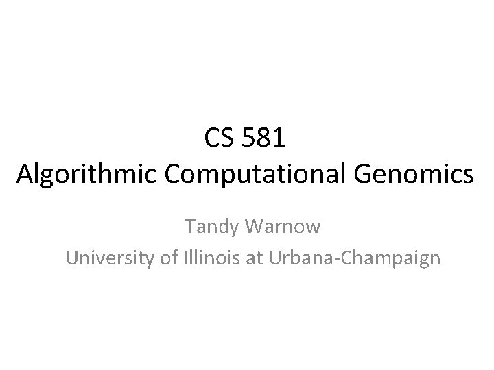 CS 581 Algorithmic Computational Genomics Tandy Warnow University