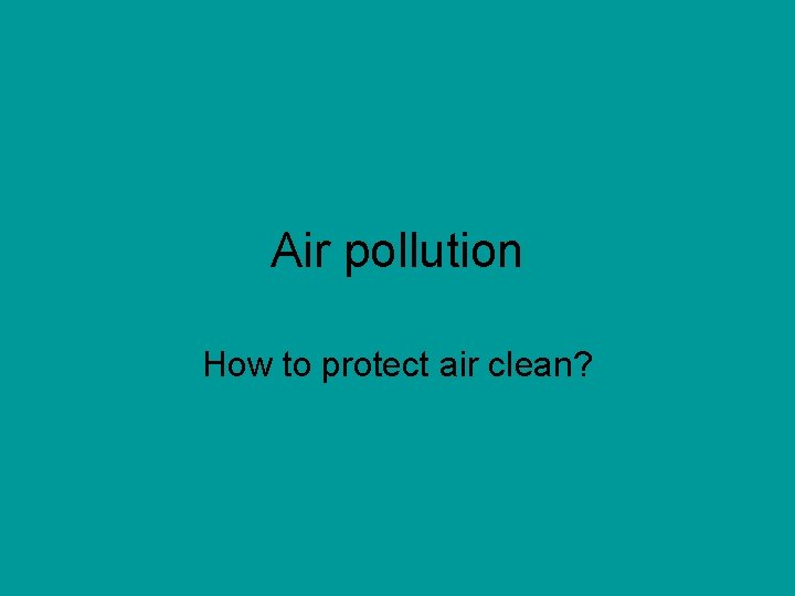 Air pollution How to protect air clean Pollutants