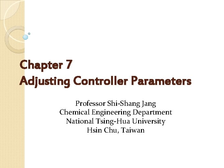 Chapter 7 Adjusting Controller Parameters Professor ShiShang Jang