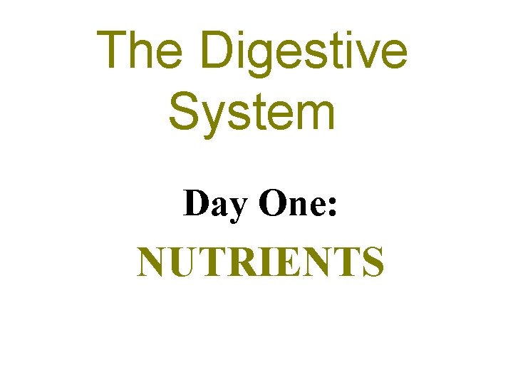 The Digestive System Day One NUTRIENTS Nutrients The