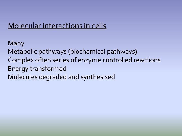 Molecular interactions in cells Many Metabolic pathways biochemical
