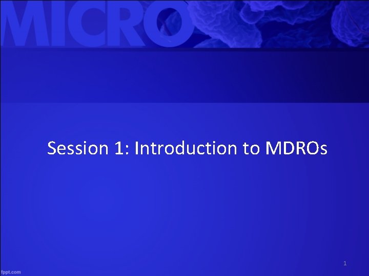 Session 1 Introduction to MDROs 1 Introduction to