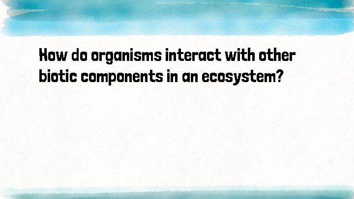 How do organisms interact with other biotic components