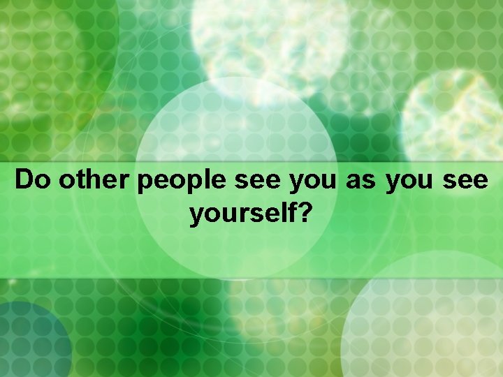 Do other people see you as you see