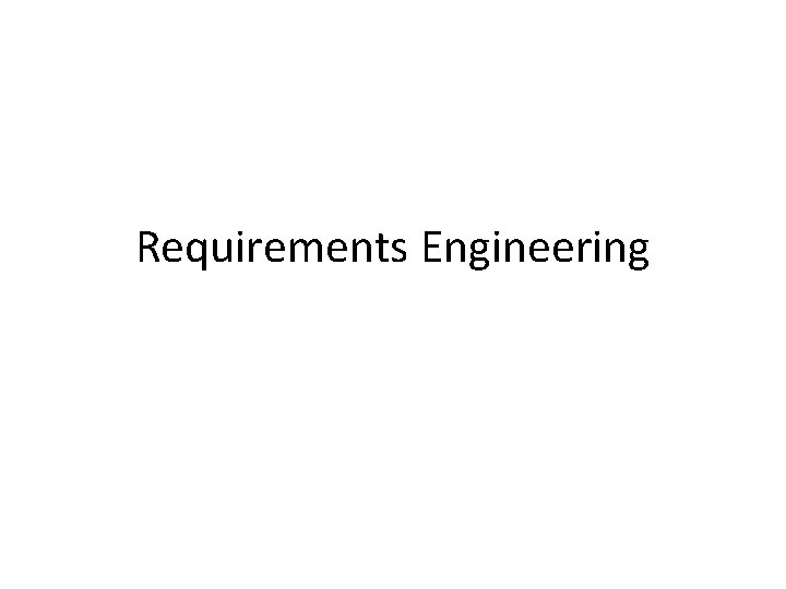 Requirements Engineering Requirements Engineering The first step of