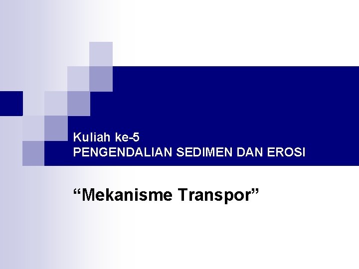 Kuliah ke5 PENGENDALIAN SEDIMEN DAN EROSI Mekanisme Transpor