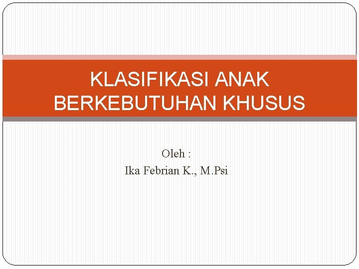 KLASIFIKASI ANAK BERKEBUTUHAN KHUSUS Oleh Ika Febrian K