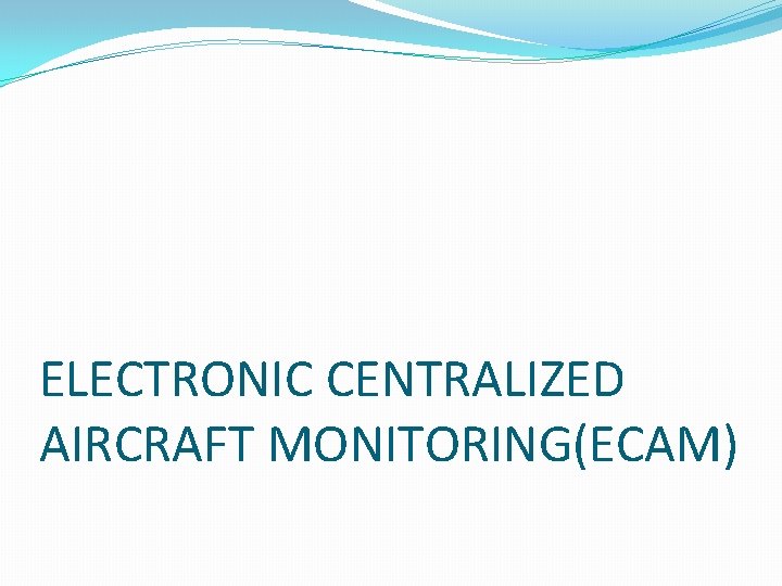 ELECTRONIC CENTRALIZED AIRCRAFT MONITORINGECAM INTRODUCTION ECAM is ...