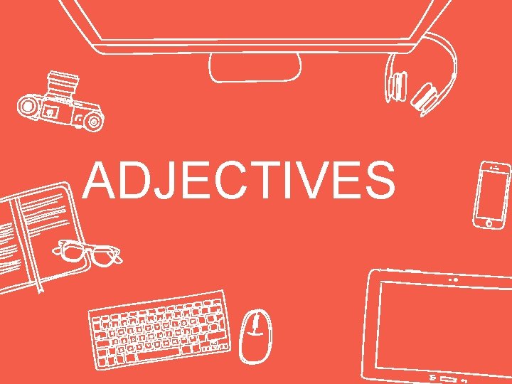 ADJECTIVES whats an adjective Its a word that