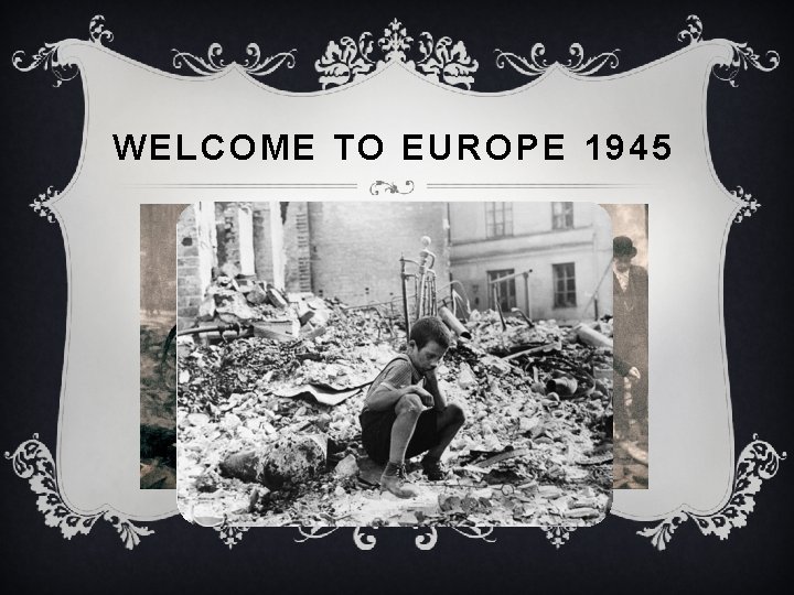 WELCOME TO EUROPE 1945 PLEASE READ MAY 8