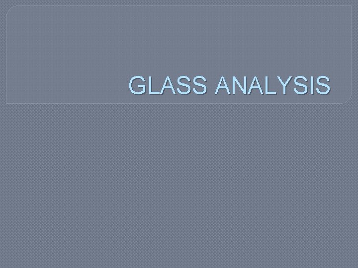 GLASS ANALYSIS Glass A hard substance made when