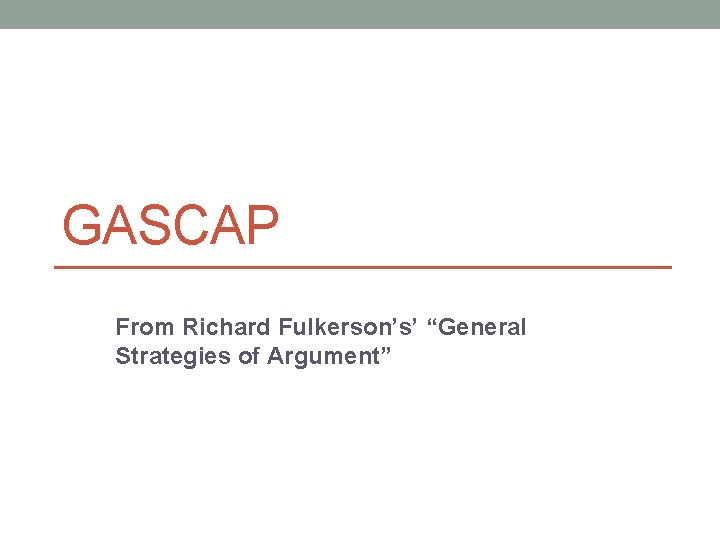 GASCAP From Richard Fulkersons General Strategies of Argument