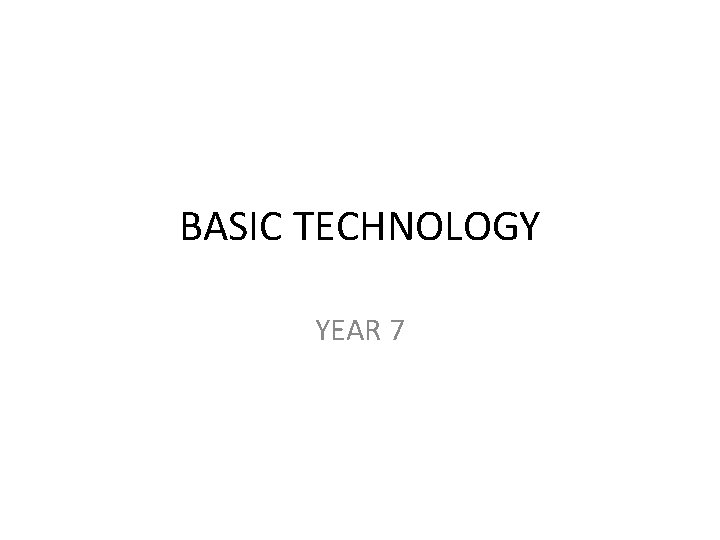 BASIC TECHNOLOGY YEAR 7 Lesson Objectives By the