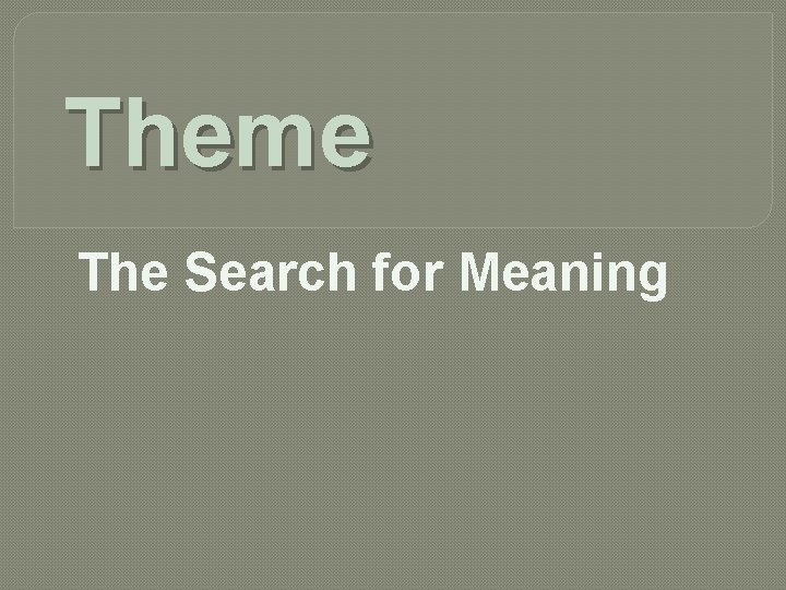 Theme The Search for Meaning What is a
