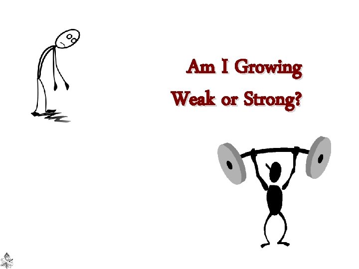 Am I Growing Weak or Strong SPIRITUAL GROWTH