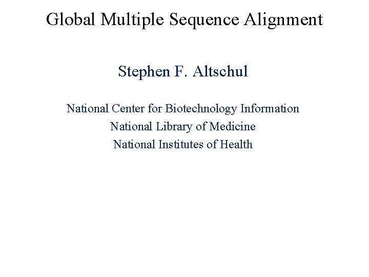Global Multiple Sequence Alignment Stephen F Altschul National