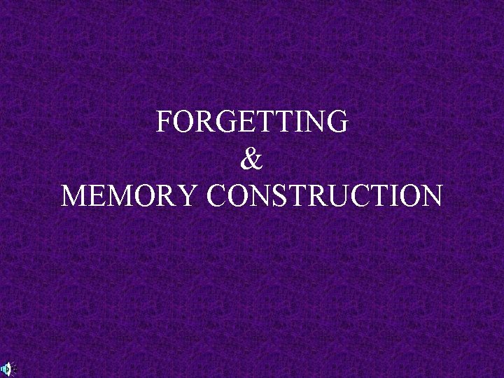 FORGETTING MEMORY CONSTRUCTION Why do we forget Sensory