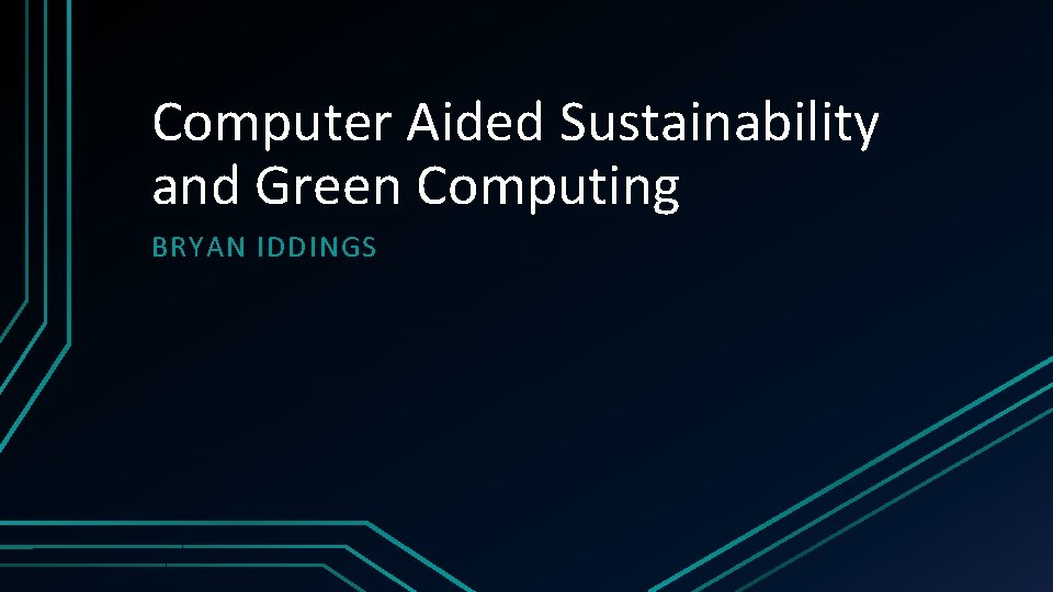 Computer Aided Sustainability and Green Computing BRYAN IDDINGS