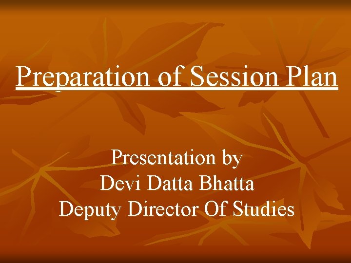 Preparation of Session Plan Presentation by Devi Datta
