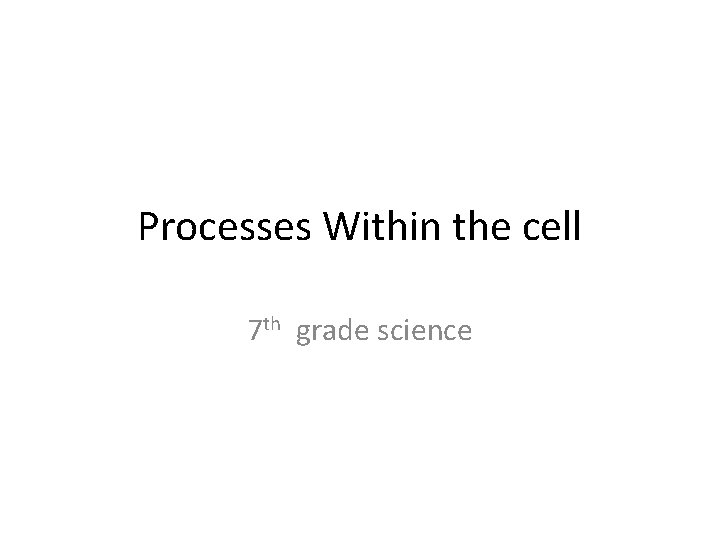 Processes Within the cell 7 th grade science