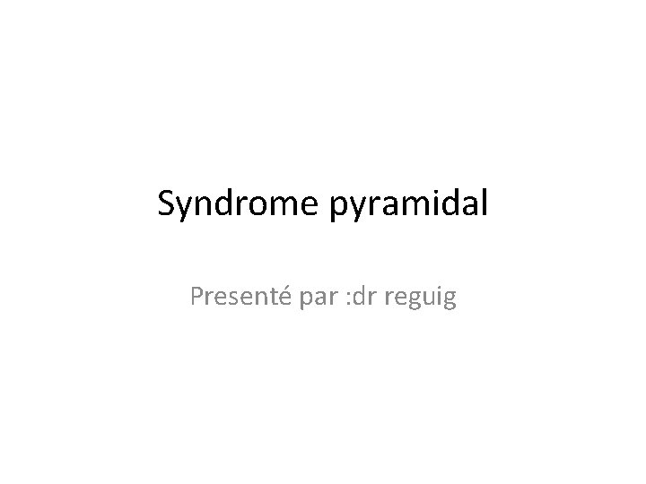 Syndrome pyramidal Present par dr reguig Dfinition Cest