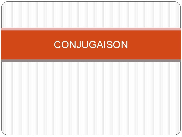 CONJUGAISON Type de conjugaison 3 types de verbes