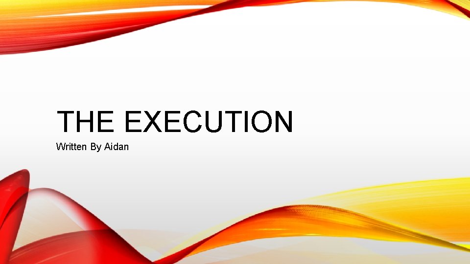 THE EXECUTION Written By Aidan WAGH AHH DADDY