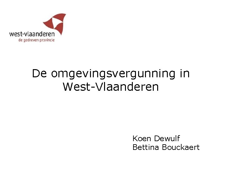 De omgevingsvergunning in WestVlaanderen Koen Dewulf Bettina Bouckaert