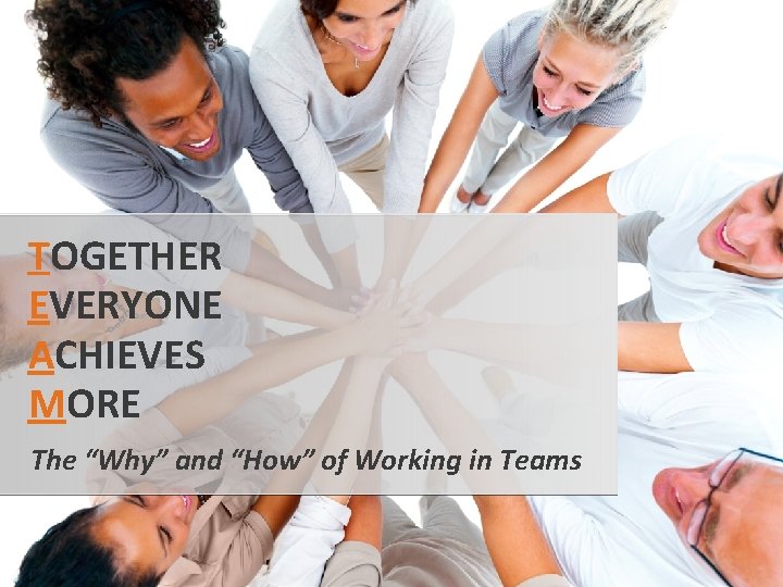 TOGETHER EVERYONE ACHIEVES MORE The Why and How