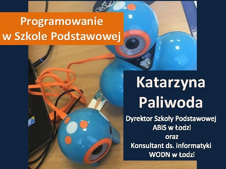 Programowanie w Szkole Podstawowej Katarzyna Paliwoda Dyrektor Szkoy