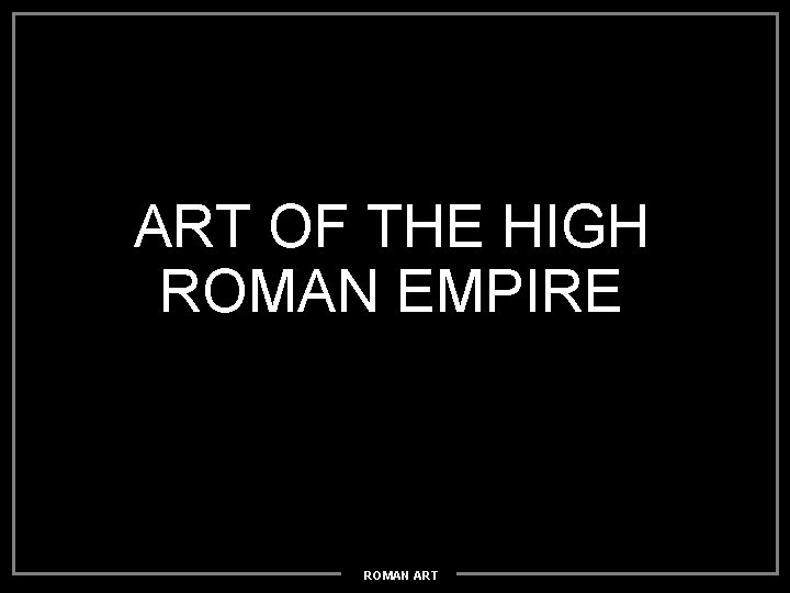 ART OF THE HIGH ROMAN EMPIRE ROMAN ART