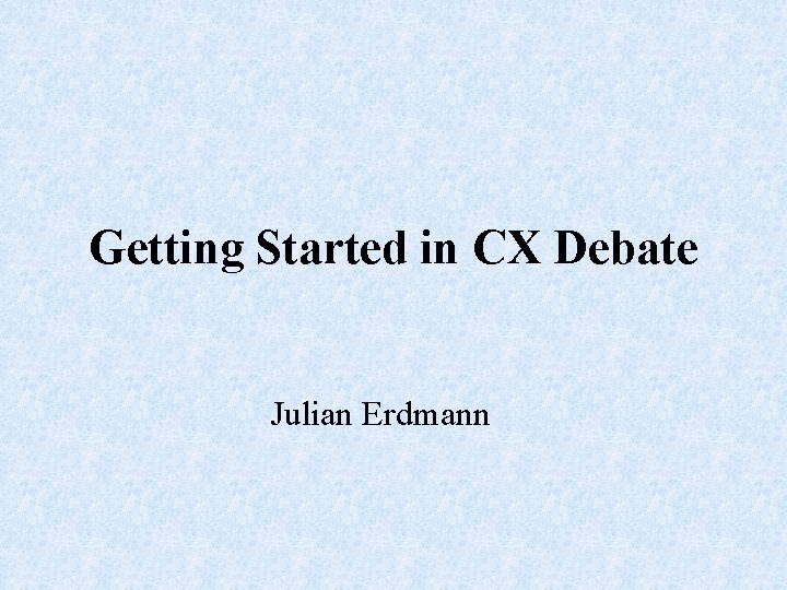 Getting Started in CX Debate Julian Erdmann What