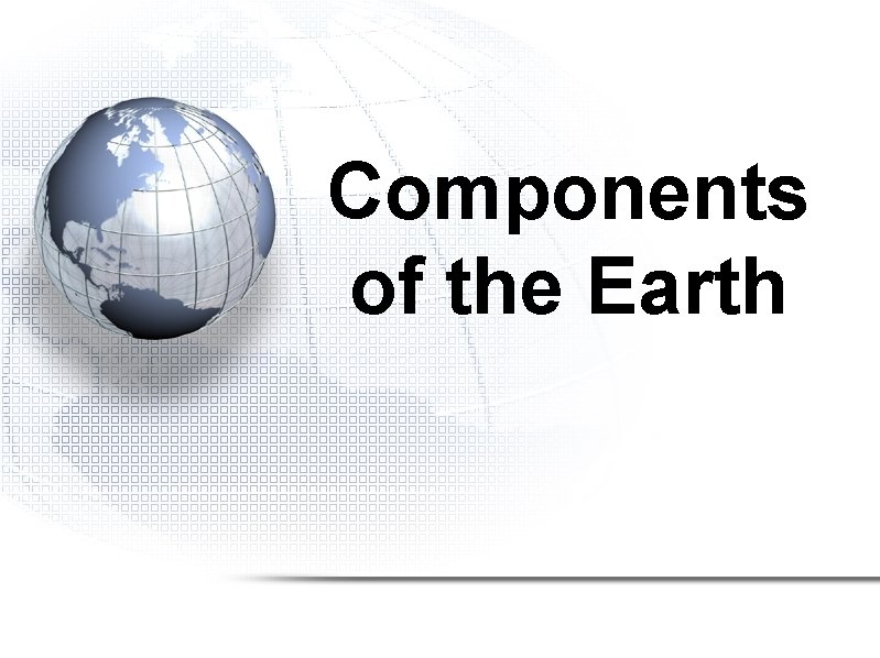 Components of the Earth Components of the Earth