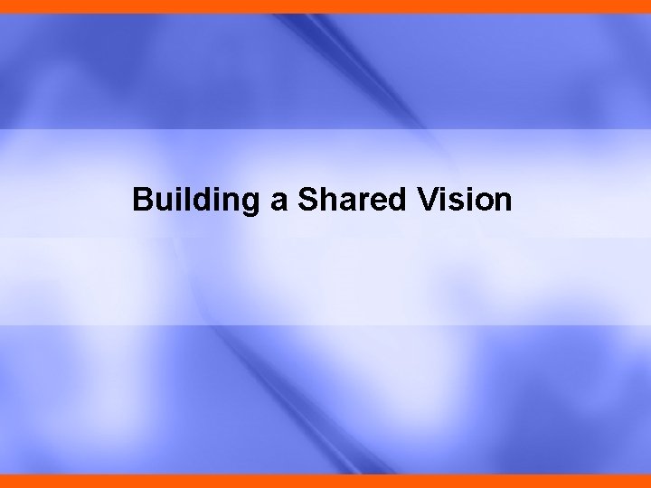 Building a Shared Vision INTRODUCTION The core premise