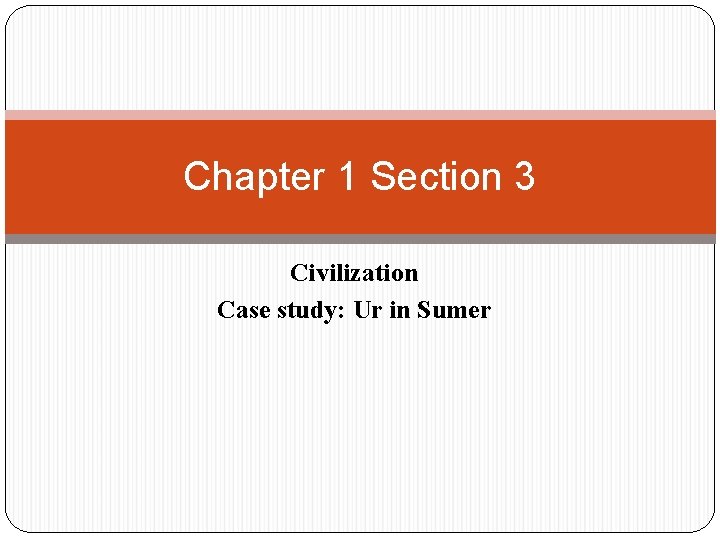 Chapter 1 Section 3 Civilization Case study Ur