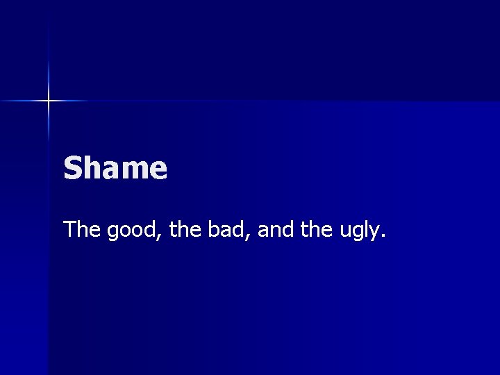 Shame The good the bad and the ugly