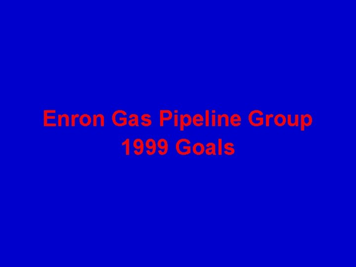 Enron Gas Pipeline Group 1999 Goals 1999 Enron
