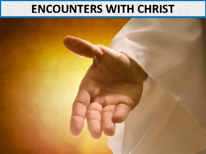 ENCOUNTERS WITH CHRIST ENCOUNTERS WITH CHRIST Now when