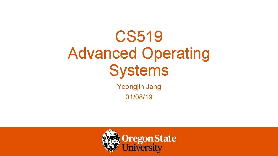 CS 519 Advanced Operating Systems Yeongjin Jang 010819