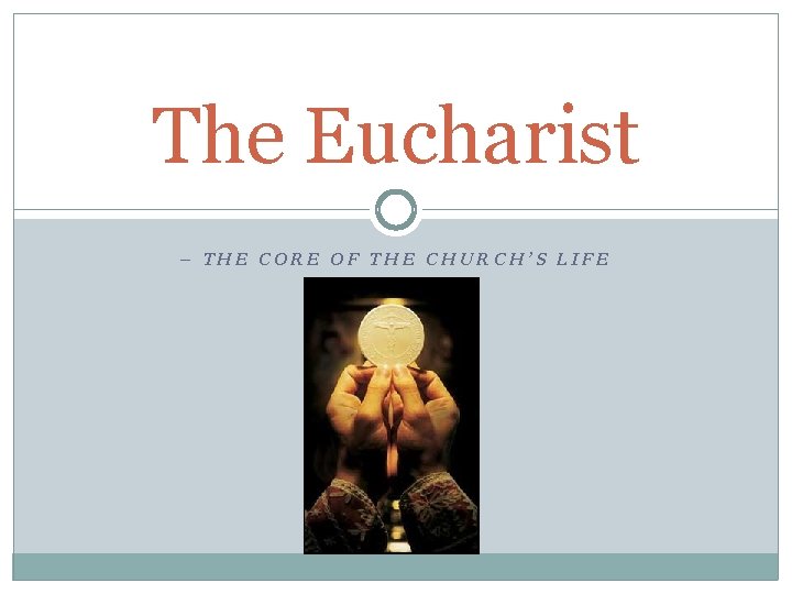 The Eucharist THE CORE OF THE CHURCHS LIFE