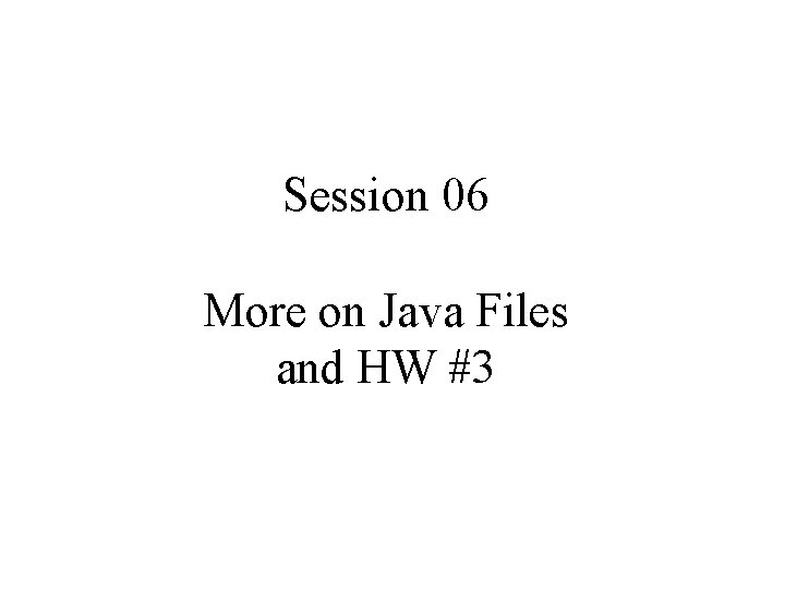 Session 06 More on Java Files and HW