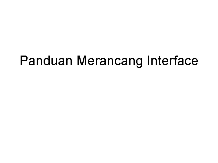 Panduan Merancang Interface Panduan umum merancang antarmuka perangkat
