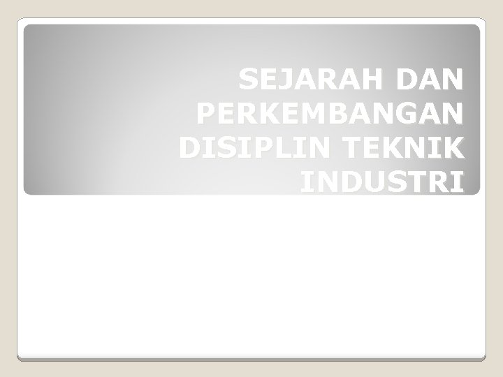 SEJARAH DAN PERKEMBANGAN DISIPLIN TEKNIK INDUSTRI 1 PENGANTAR