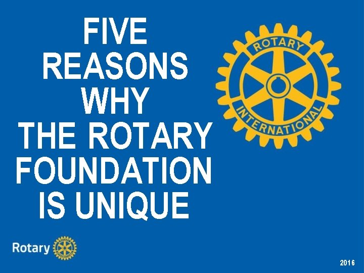 FIVE REASONS WHY THE ROTARY FOUNDATION IS UNIQUE