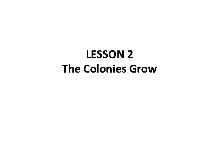 LESSON 2 The Colonies Grow LESSON 2 The
