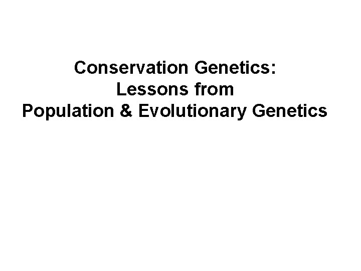 Conservation Genetics Lessons from Population Evolutionary Genetics I