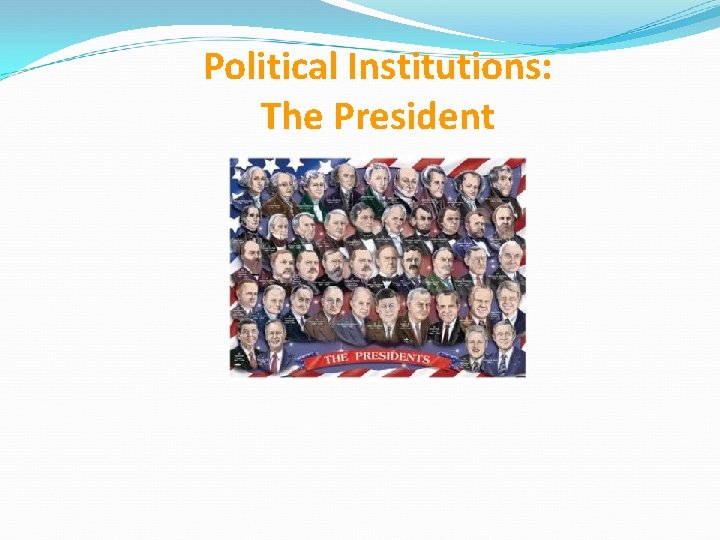 Political Institutions The President EVOLUTION OF THE PRESIDENCY